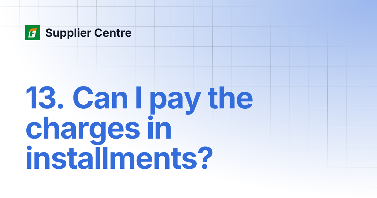13. Can I pay the charges in installments? | Supplier Centre