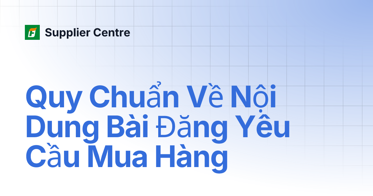 Quy Chuẩn Về Nội Dung Bài Đăng Yêu Cầu Mua Hàng | Supplier Centre
